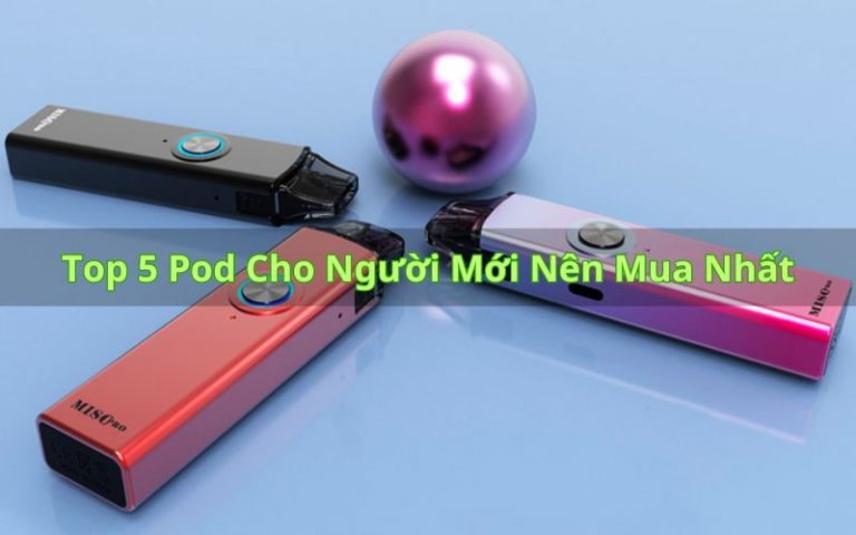 Top 5 Sản Phẩm Pod Cho Người Mới Tốt Nhất 2024
