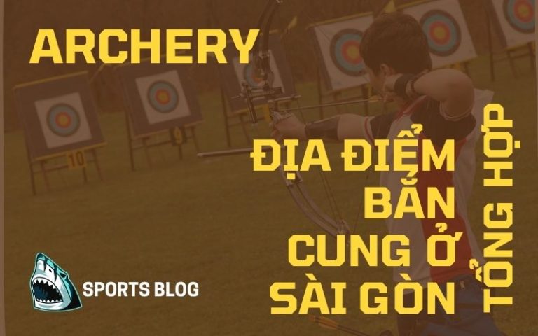 Top 5 Địa Điểm Bắn Cung Ở Sài Gòn Theo Kinh Nghiệm